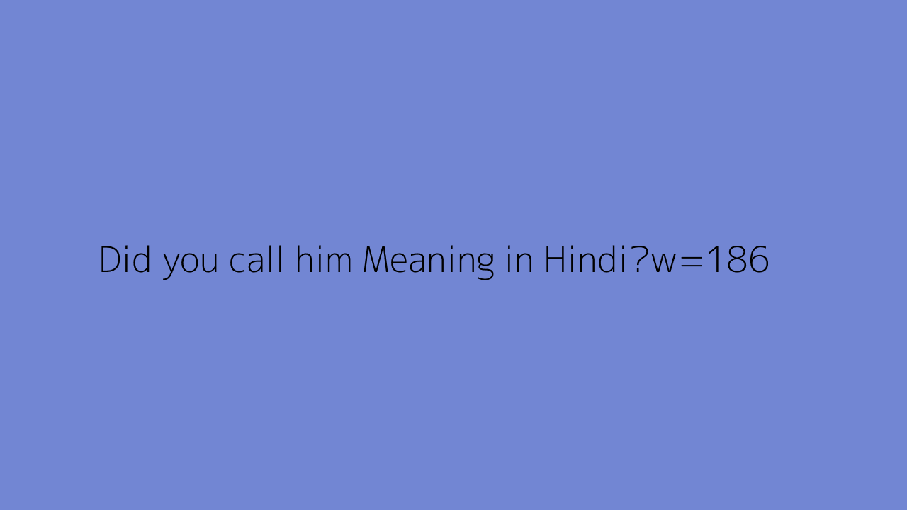 Did You Call Him Meaning In Hindi