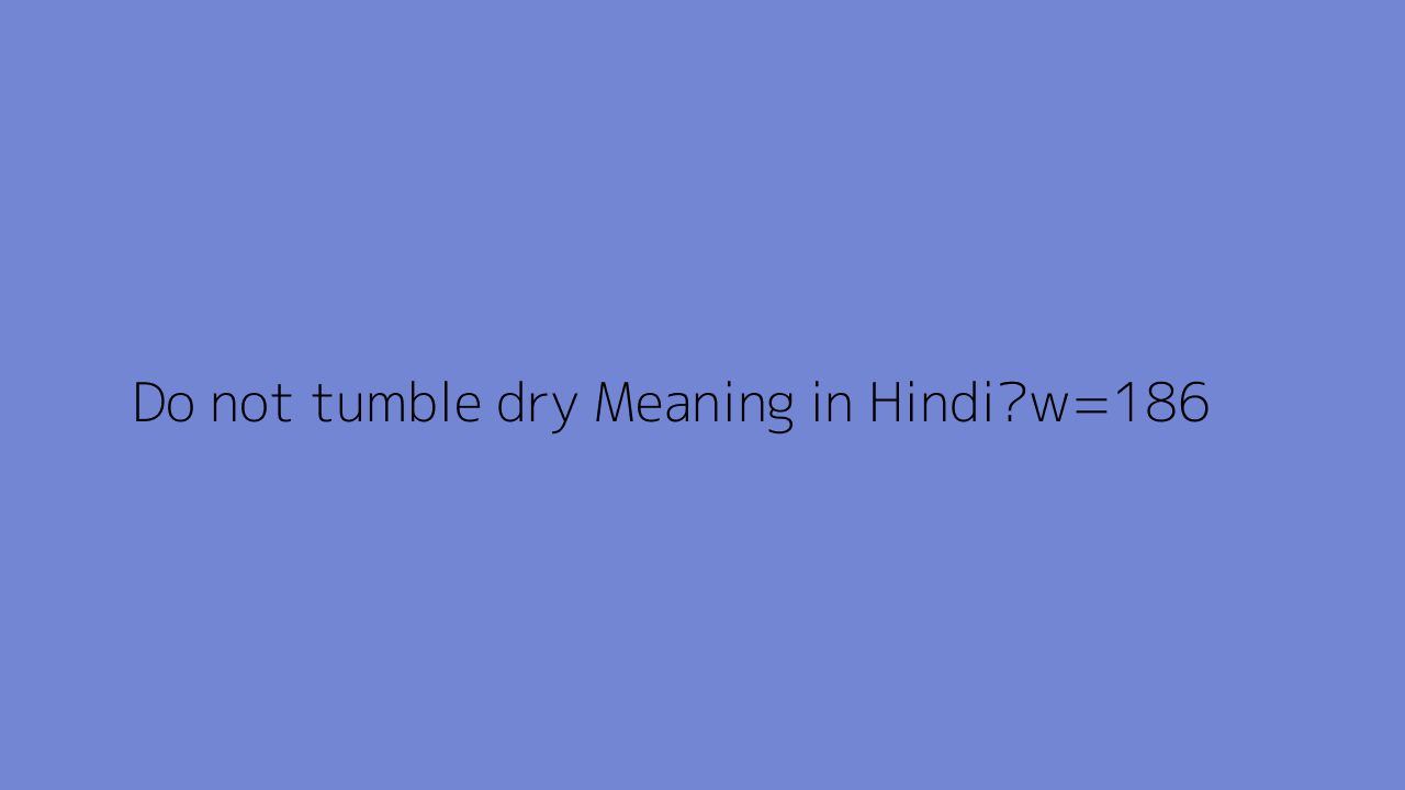 Do Not Tumble Dry Meaning In Hindi