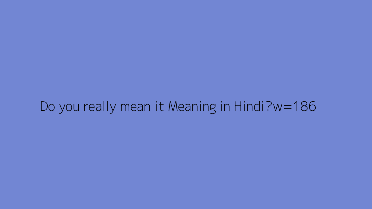 Do You Really Mean It Meaning In Hindi