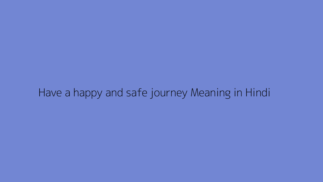 Have A Happy And Safe Journey Meaning In Hindi have-a-happy-and-safe-journey-meaning-in-hindi
