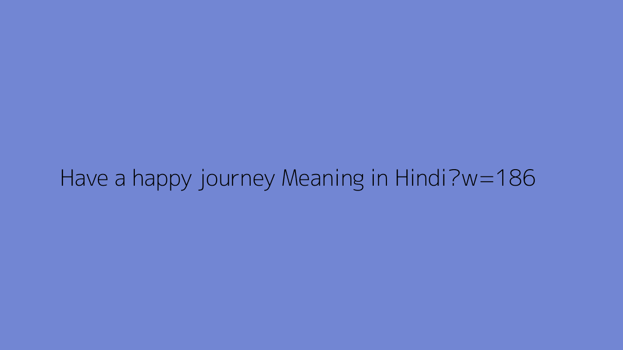 Have A Happy Journey Meaning In Hindi Have A Happy Journey Meaning In Hindi