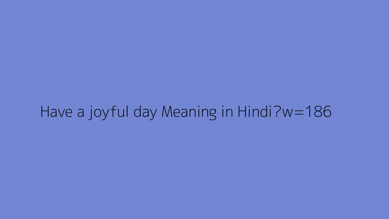 Have A Joyful Day Meaning In Hindi