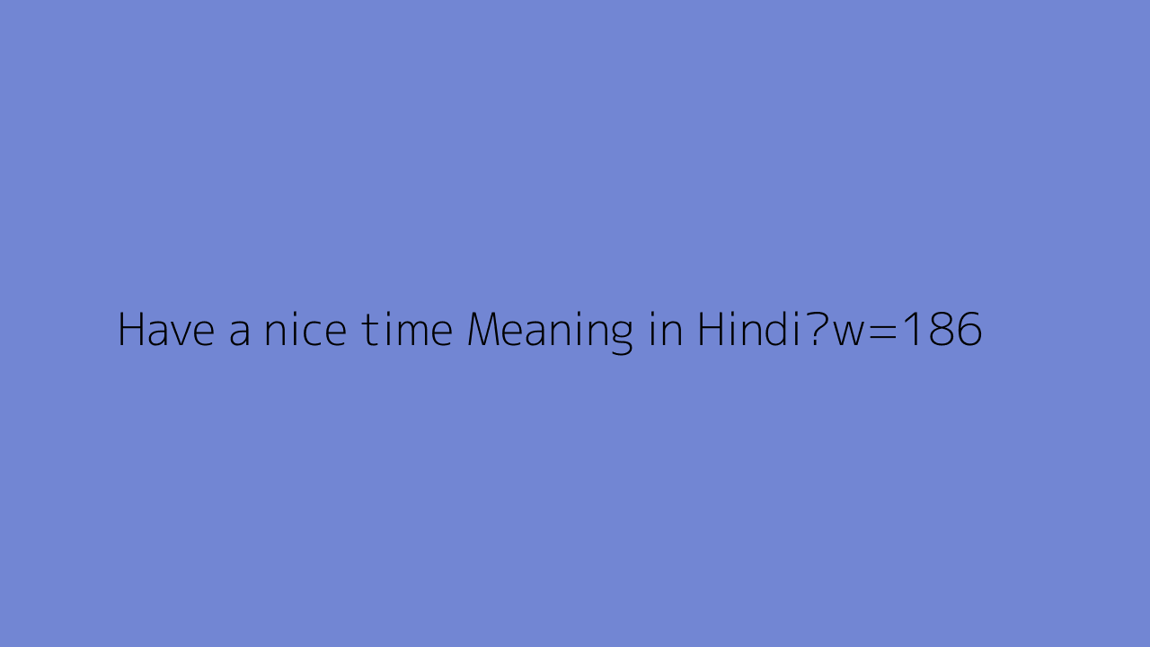 Have A Nice Time Meaning In Hindi