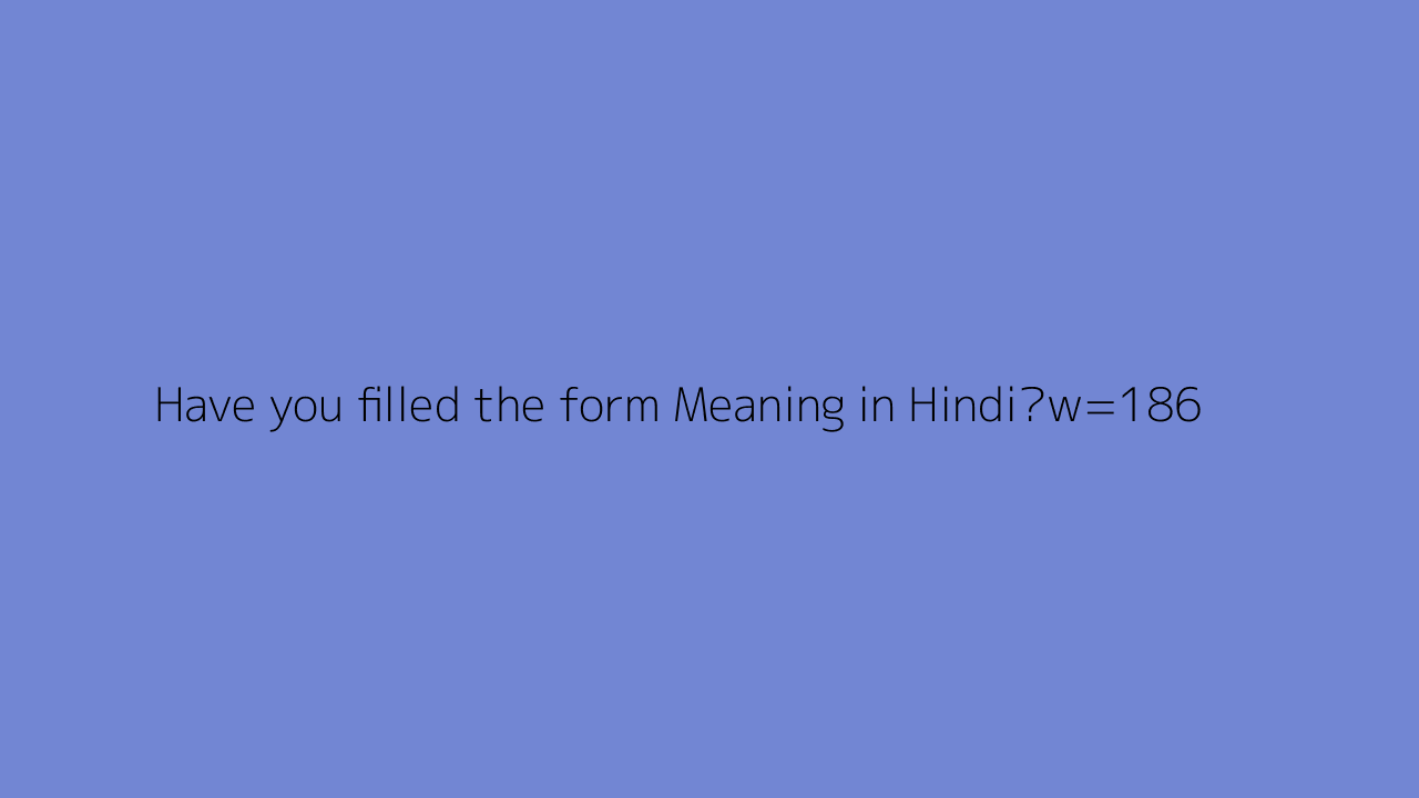 Have You Filled The Form Meaning In Hindi Have You Filled The Form Meaning In Hindi