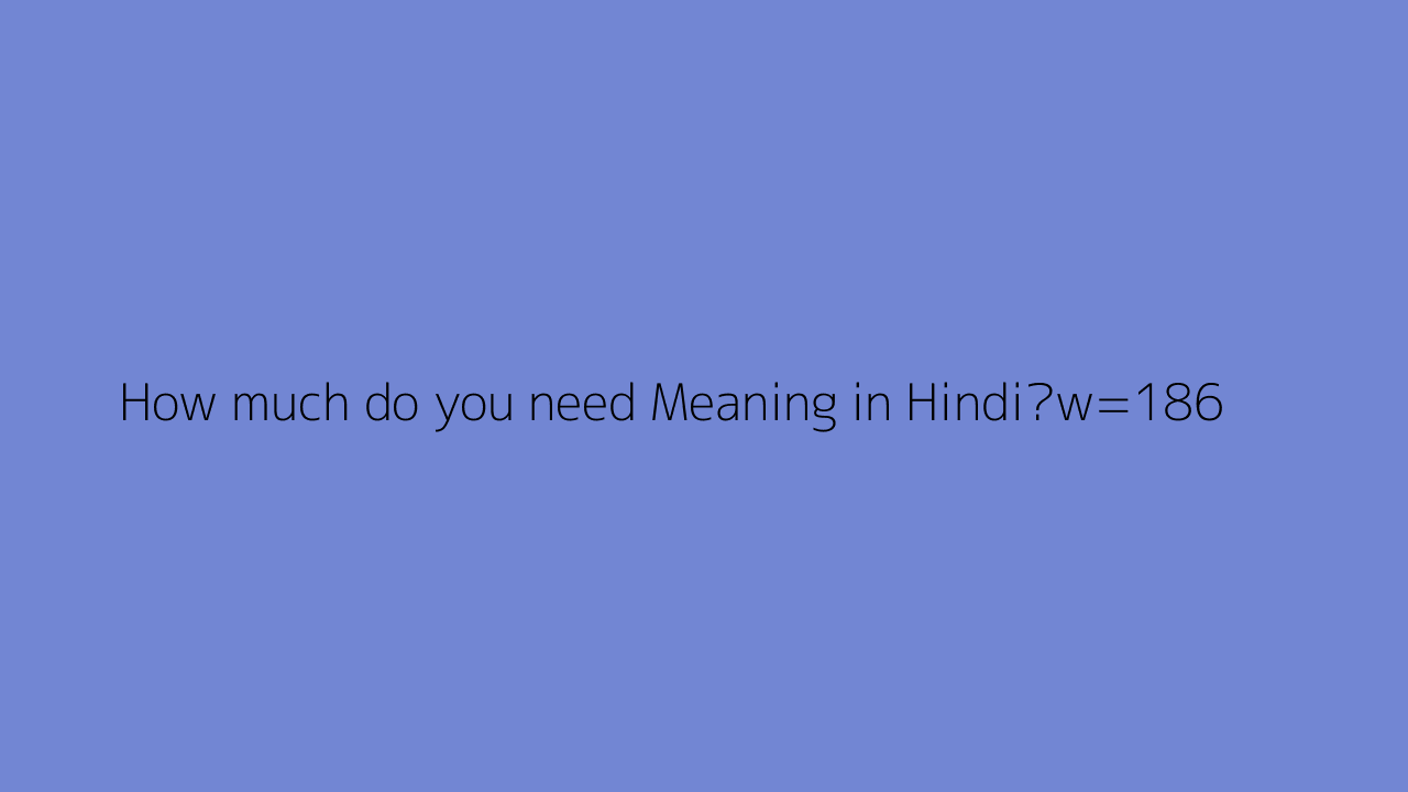 How Much Do You Need Meaning In Hindi How Much Do You Need Meaning In Hindi