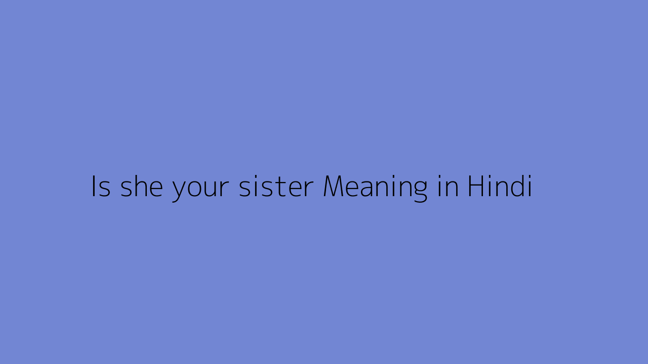 Is She Your Sister Meaning In Hindi is-she-your-sister-meaning-in-hindi