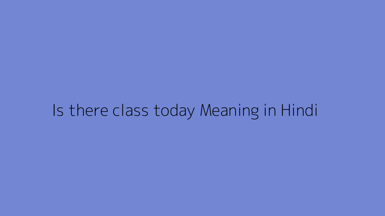 Is There Class Today Meaning In Hindi is-there-class-today-meaning-in-hindi