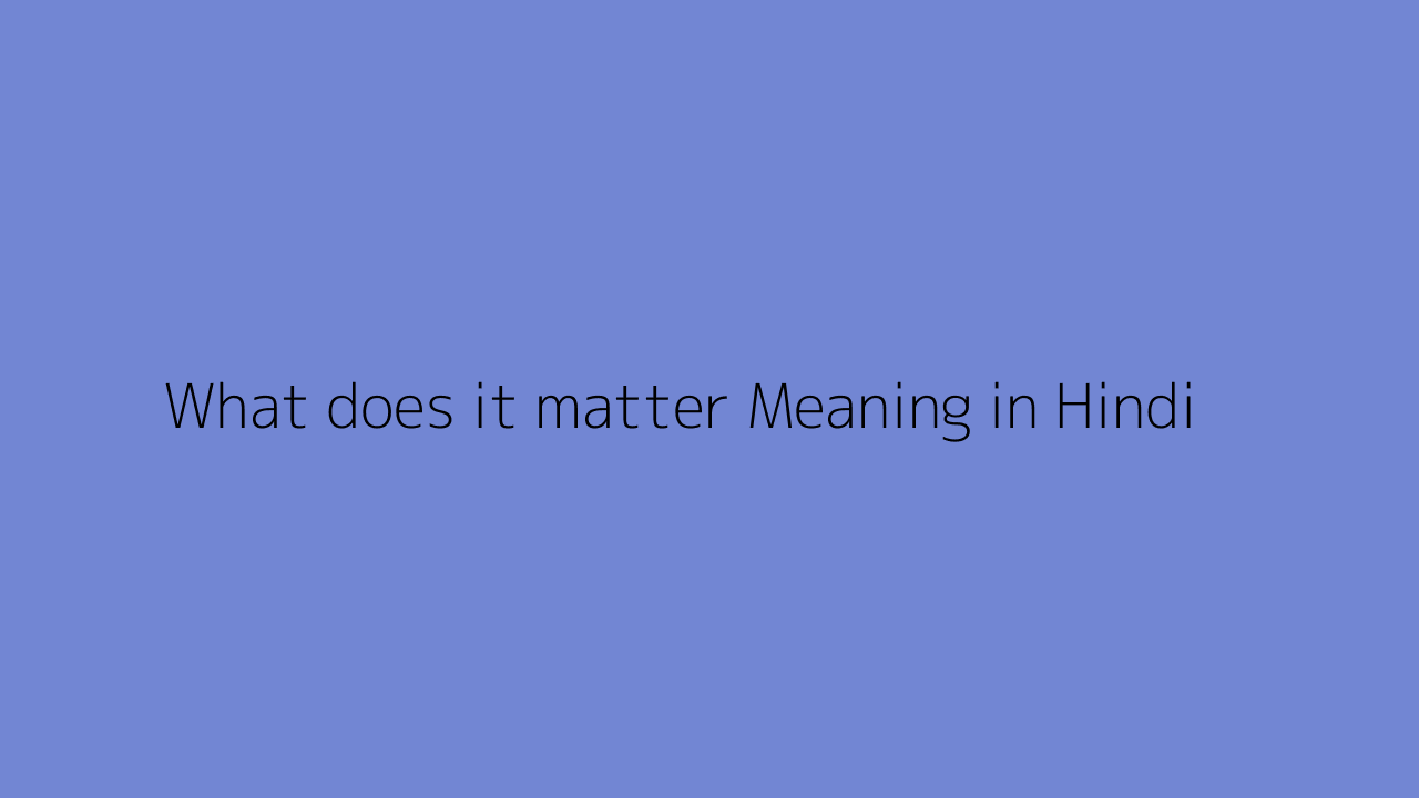 What Does It Matter Meaning In Hindi what-does-it-matter-meaning-in-hindi