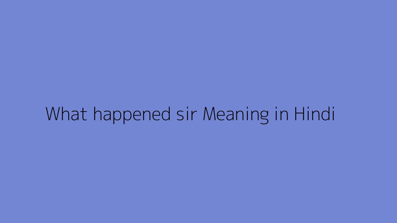 What Happened Sir Meaning In Hindi what-happened-sir-meaning-in-hindi