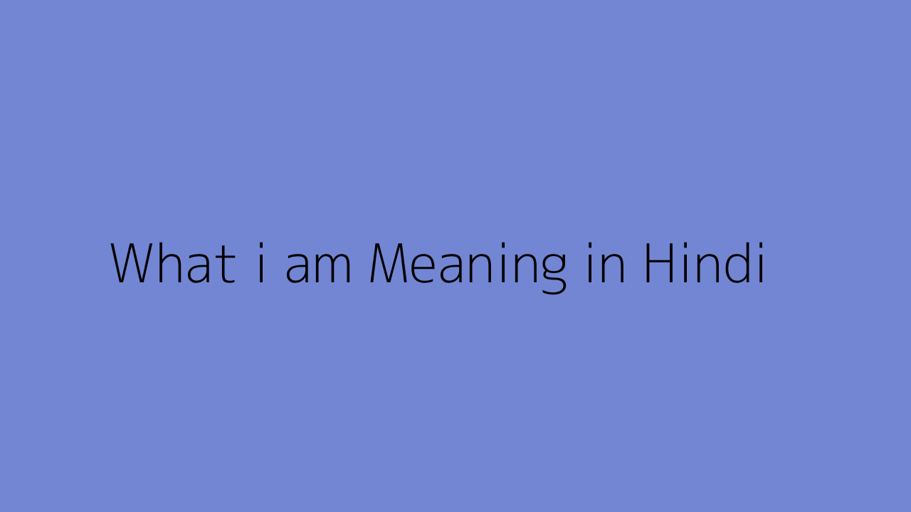 What I Am Meaning In Hindi what-i-am-meaning-in-hindi