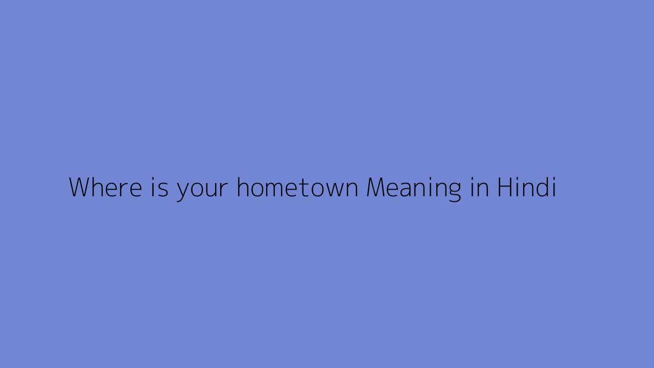 Where Is Your Hometown Meaning In Hindi where-is-your-hometown-meaning-in-hindi