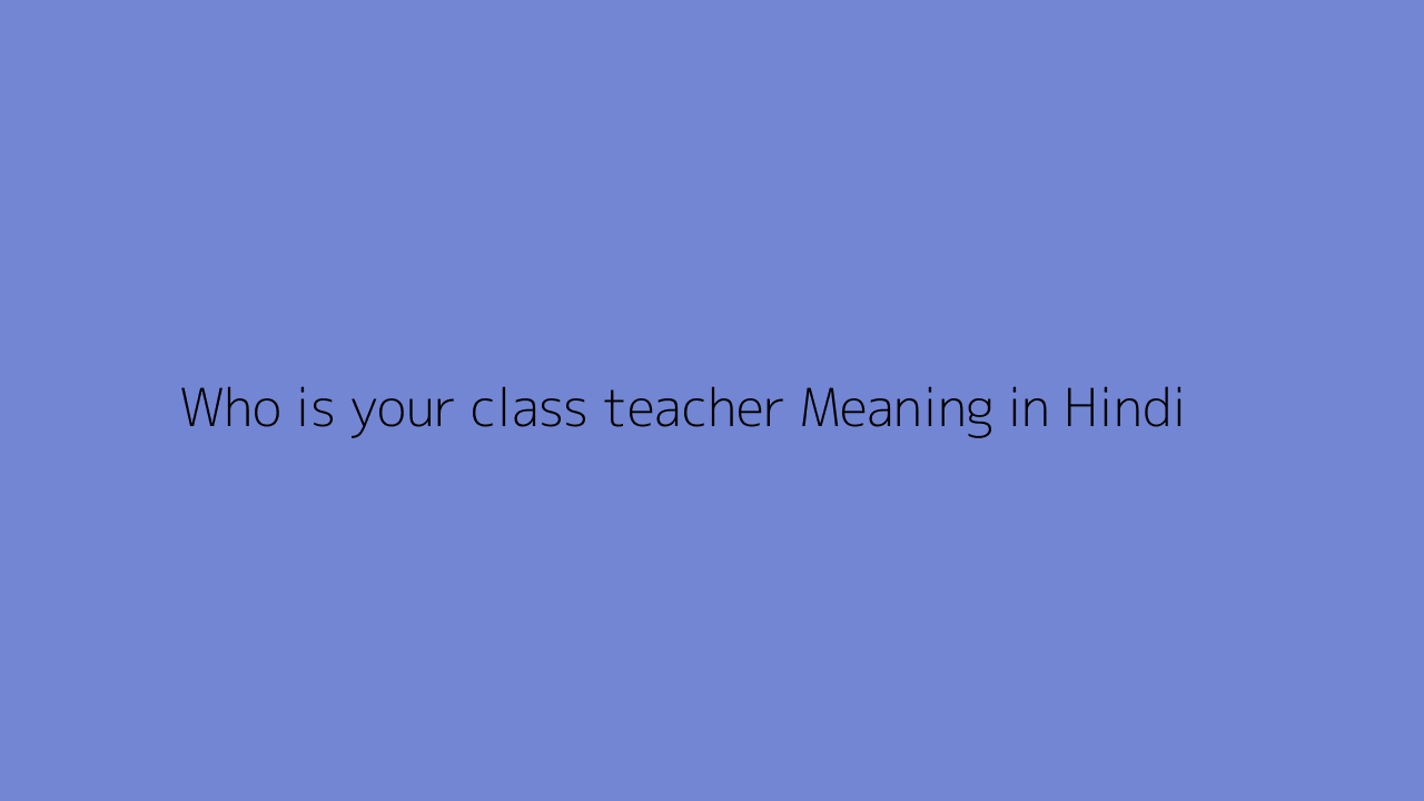 who-is-your-class-teacher-meaning-in-hindi