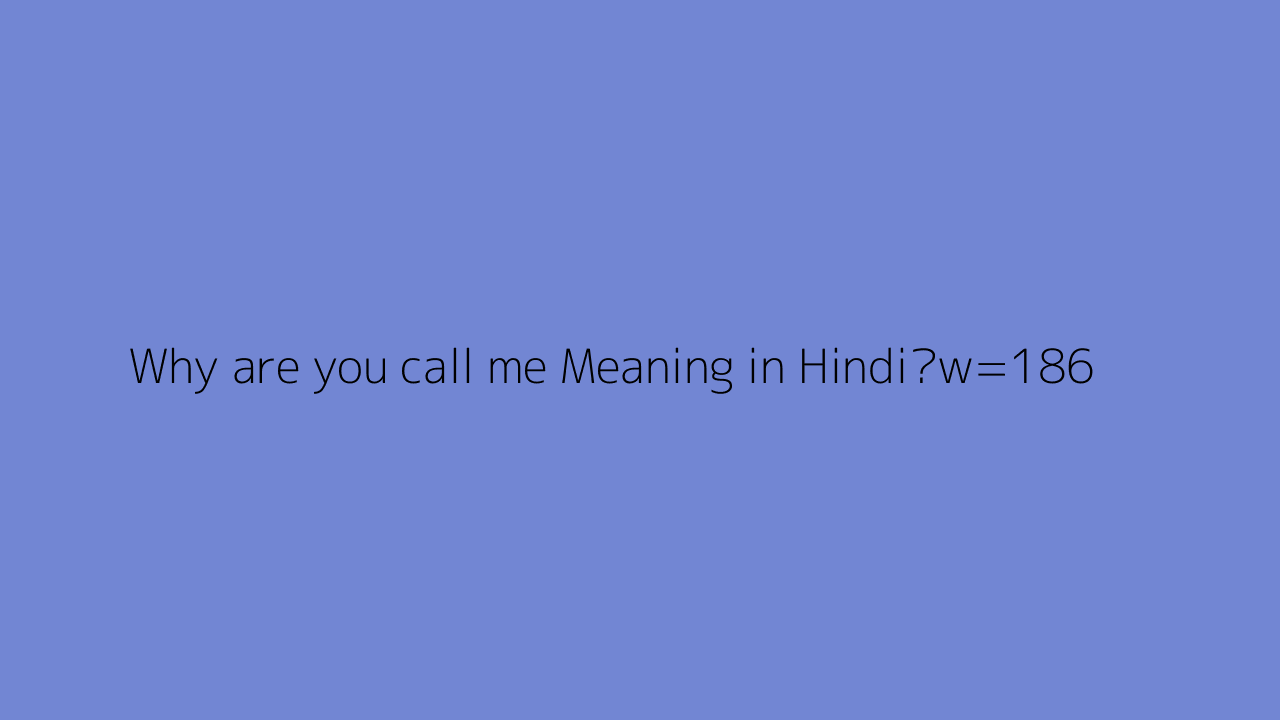Why Are You Call Me Meaning In Hindi