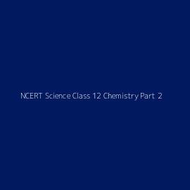 NCERT Science Class 12 Chemistry Part 2