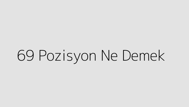 69 Pozisyon Ne Demek? - Teknoloji Doktoru