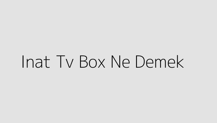 Inat Tv Box Ne Demek? - Teknoloji Doktoru