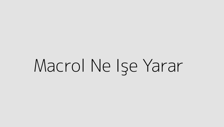 Macrol Ne Işe Yarar – Puuv'da Ara En Uygunu Yakala!