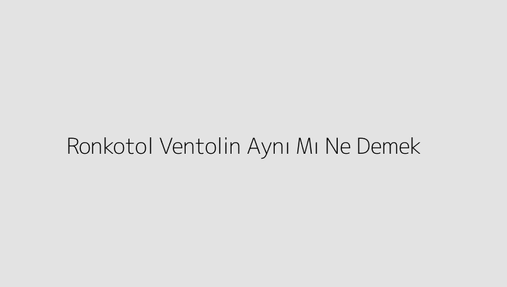 Ronkotol Ventolin Aynı Mı Ne Demek? - Teknoloji Doktoru
