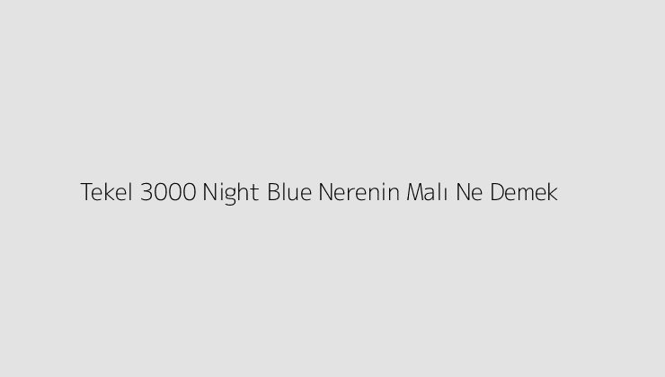 Tekel 3000 Night Blue Nerenin Malı Ne Demek? - Teknoloji Doktoru
