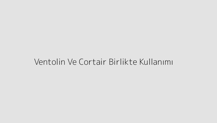 Ventolin Ve Cortair Birlikte Kullanımı - Teknoloji Doktoru
